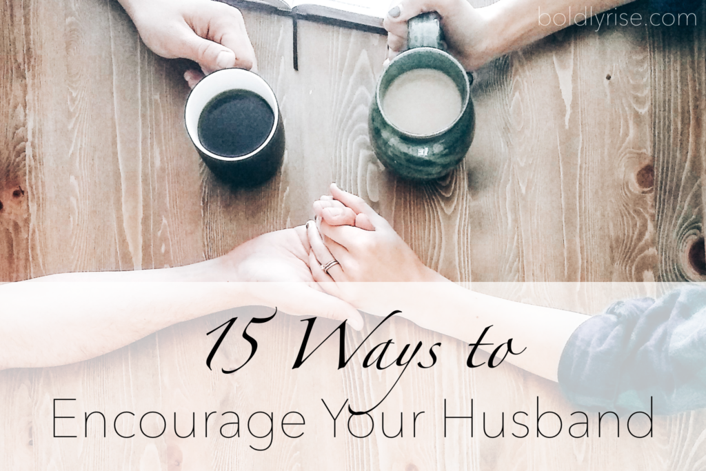 15 Ways To Encourage Your Husband Boldly Rise